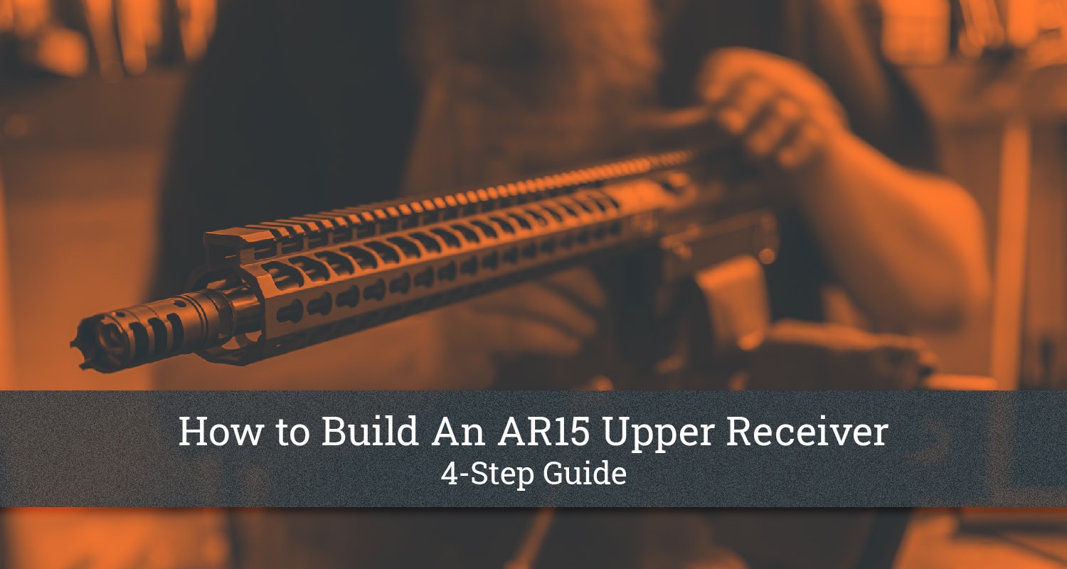 How to Build An AR15 Upper Receiver: Easy 4-Step Guide